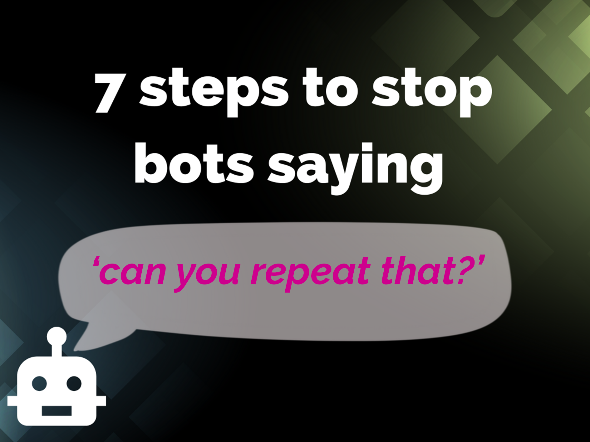 7 steps to stop bots saying 'can you repeat that?' • VUX World